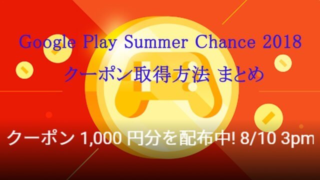 Google Play Summer Chance 2018 クーポン取得方法 まとめ クーポンが取得できなかった人への補填についても記載 ...